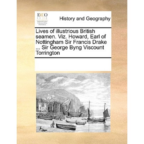 Lives of Illustrious British Seamen. Viz. Howard Earl of Nottingham Sir ...