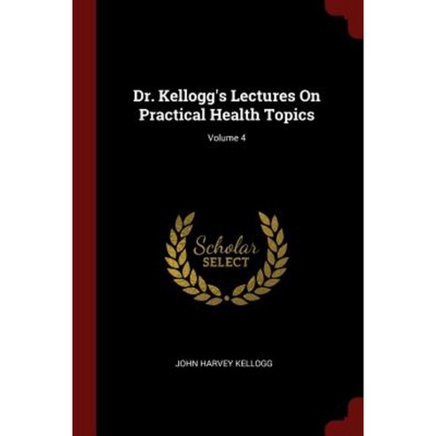 Dr. Kellogg''s Lectures on Practical Health Topics; Volume 4 Paperback ...
