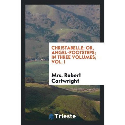 Christabelle; Or Angel-Footsteps; In Three Volumes; Vol. I Paperback ...