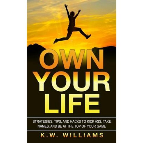 Own Your Life: Strategies Tips and Hacks to Kick Ass Take Names and Be ...
