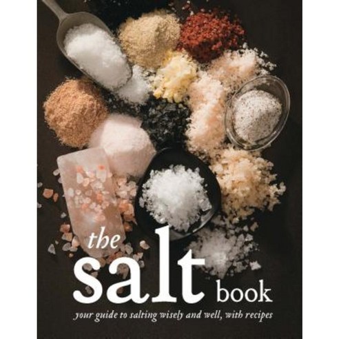 The Salt Book: Your Guide to Salting Wisely and Well with Recipes ...