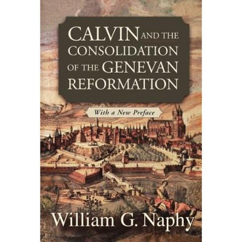 Calvin and the Consolidation of the Genevan Reformation Paperback ...