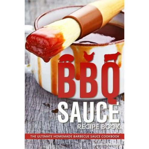 BBQ Sauce Recipe Book: The Ultimate Homemade Barbecue Sauce Cookbook ...
