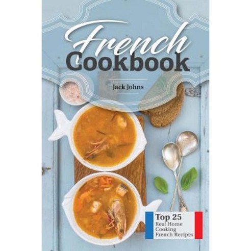French Cookbook: Top 25 Real Home Cooking French Recipes Paperback ...
