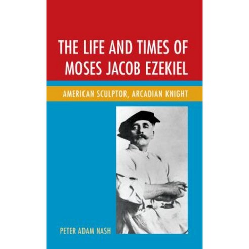 The Life and Times of Moses Jacob Ezekiel: American Sculptor Arcadian ...