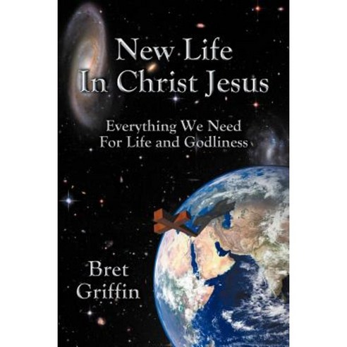 New Life in Christ Jesus: Everything We Need for Life and Godliness ...