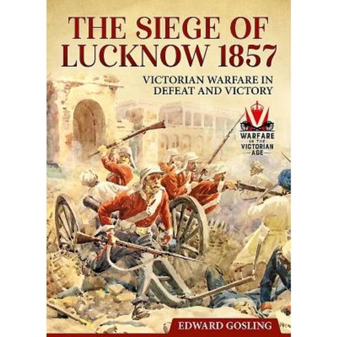 The Siege of Lucknow 1857: Victorian Warfare in Defeat and Victory ...
