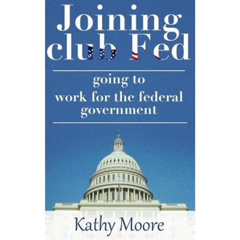 Joining Club Fed: Going to Work for the Federal Government Paperback ...