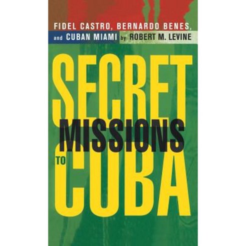 Secret Missions to Cuba: Fidel Castro Bernardo Benes and Cuban Miami ...