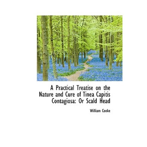 A Practical Treatise on the Nature and Cure of Tinea Capitis Contagiosa ...