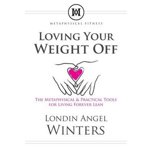 Loving Your Weight Off: The Metaphysical & Practical Tools for Living ...