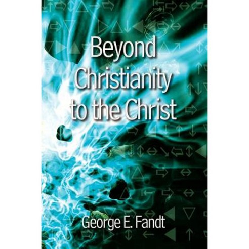 Beyond Christianity to the Christ: Beyond Religion to the Source ...