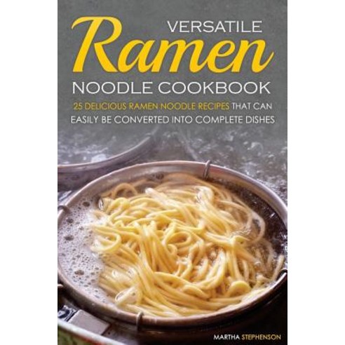 Versatile Ramen Noodle Cookbook: 25 Delicious Ramen Noodle Recipes That ...