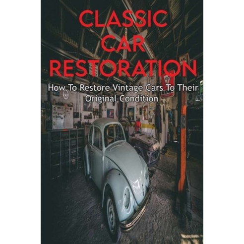 Classic Car Restoration: How To Restore Vintage Cars To Their Original ...