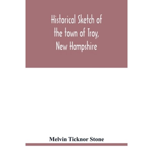 Historical sketch of the town of Troy New Hampshire and her inhabitants ...