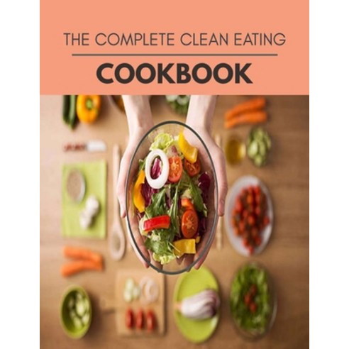 The Complete Clean Eating Cookbook: Quick Easy And Delicious Recipes ...