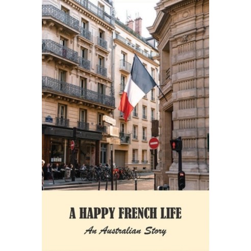 A Happy French Life: An Australian Story: Australian Stories Book ...