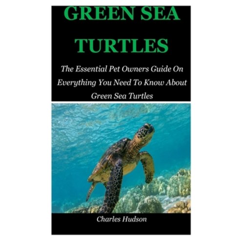 Green Sea Turtles: The Essential Pet Owners Guide On Everything You ...