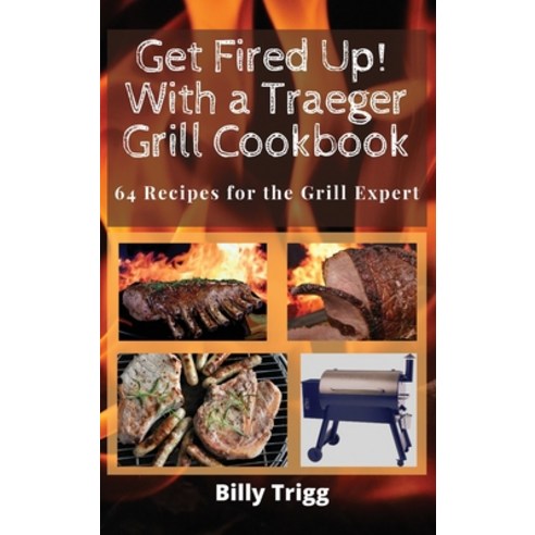 Get Fired Up! With a Traeger Grill Cookbook: 64 Recipes for the Grill ...