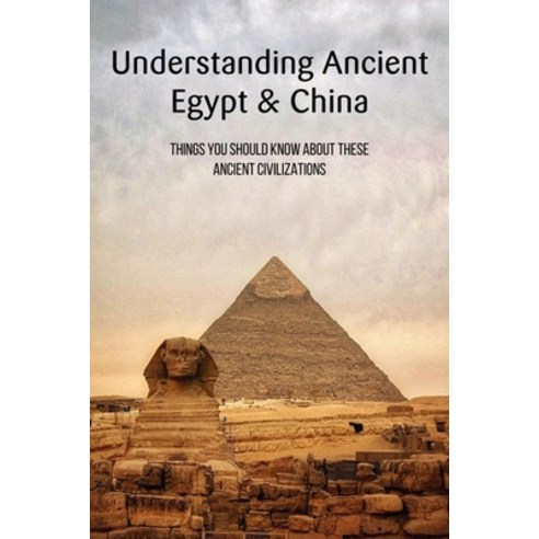 Understanding Ancient Egypt & China: Things You Should Know About These ...