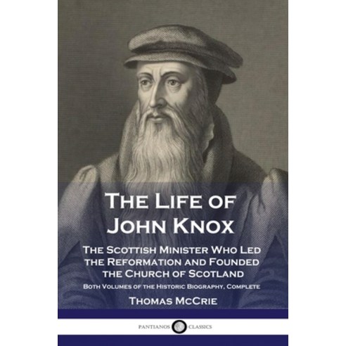 The Life of John Knox: The Scottish Minister Who Led the Reformation ...