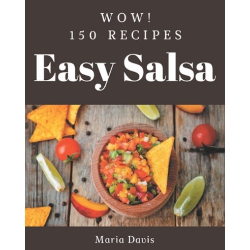 Wow! 150 Easy Salsa Recipes: A Must-have Easy Salsa Cookbook for ...