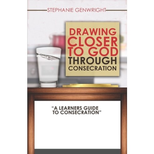 Drawing Closer to God through Consecration: A Learners Guide to ...