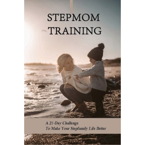 Stepmom Training: A 21-Day Challenge To Make Your Stepfamily Life ...