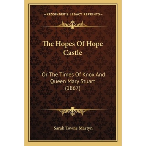 The Hopes Of Hope Castle: Or The Times Of Knox And Queen Mary Stuart ...