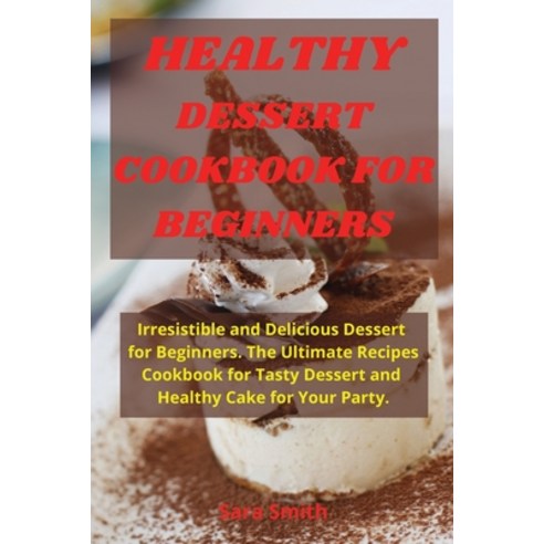(영문도서) Healthy Dessert Cookbook for Beginners: Irresistible and ...