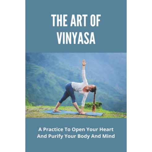 The Art Of Vinyasa: A Practice To Open Your Heart And Purify Your Body ...