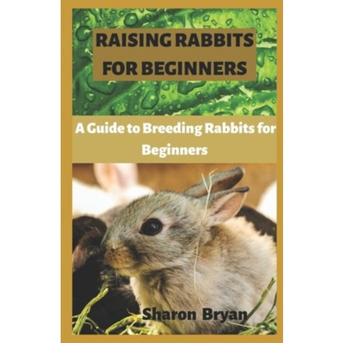 Raising Rabbits for Beginners: A Guide to Breeding Rabbits for ...