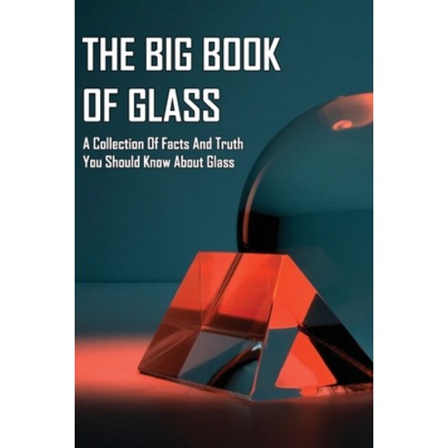 The Big Book Of Glass: A Collection Of Facts And Truth You Should Know ...