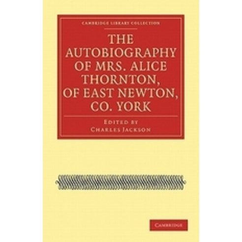 "The Autobiography of Mrs. Alice Thornton of East Newton Co. York ...