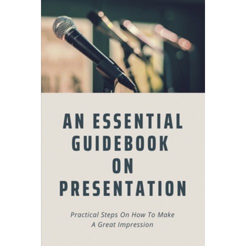 An Essential Guidebook On Presentation: Practical Steps On How To Make ...