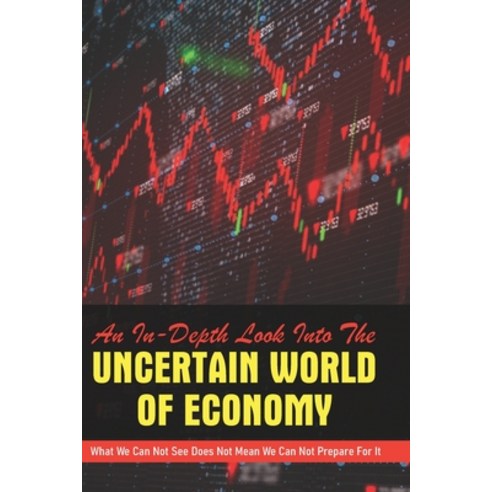 An In-Depth Look Into The Uncertain World Of Economy: What We Can Not ...