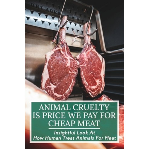 (영문도서) Animal Cruelty Is Price We Pay For Cheap Meat: Insightful Look ...