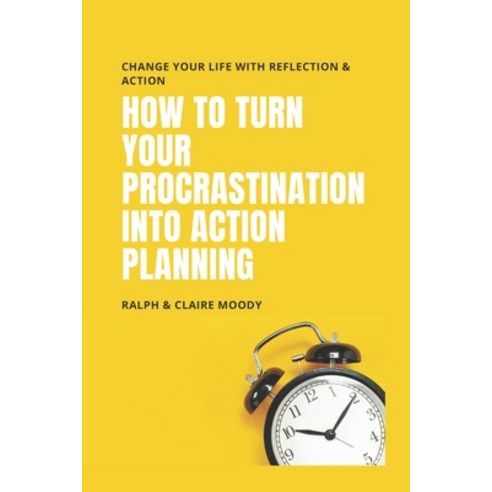 How To Turn Your Procrastination Into Action Planning: Change Your Life ...