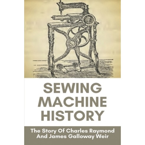 Sewing Machine History: The Story Of Charles Raymond And James Galloway ...