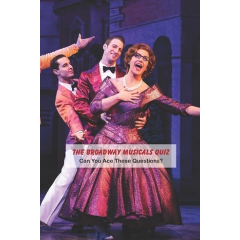 The Broadway Musicals Quiz: Can You Ace These Questions?: Questions About Broad