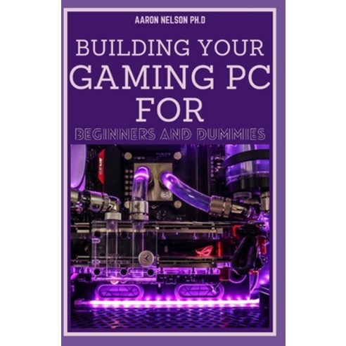 Building Your Gaming PC for Beginners and Dummies: A Gamers Guide to ...