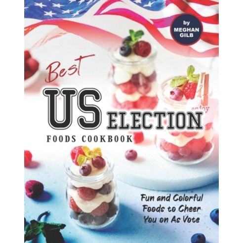 Best US Election Foods Cookbook: Fun and Colorful Foods to Cheer You on ...