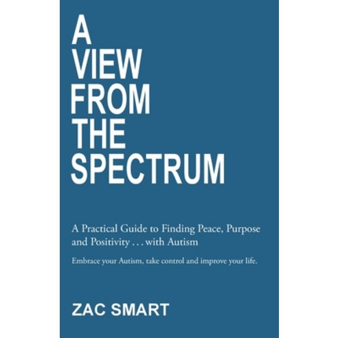 A View From The Spectrum: A Practical Guide to Finding Peace Purpose ...