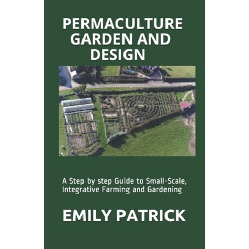 Permaculture Garden and Design: A Step by step Guide to Small-Scale ...