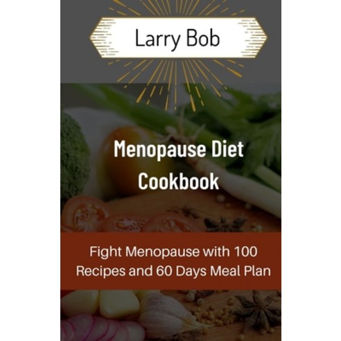 Menopause Diet Cookbook: Fight Menopause with 100 Recipes and 60 Days ...