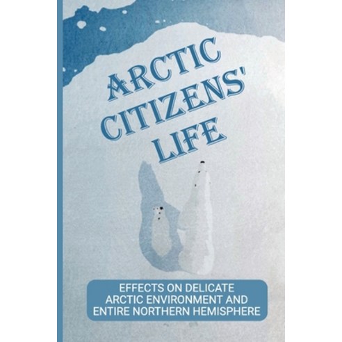(영문도서) Arctic Citizens'' Life: Effects On Delicate Arctic Environment ...