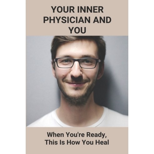Your Inner Physician And You: When You''re Ready This Is How You Heal ...