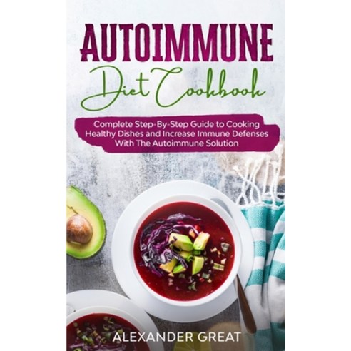 Autoimmune Diet Cookbook: Complete Step-By-Step Guide to Cooking Healthy Dishes