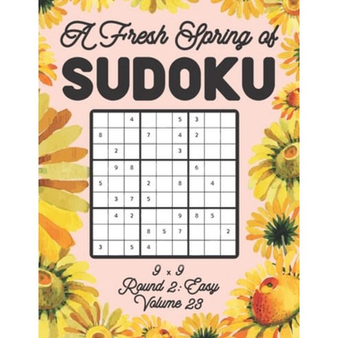 A Fresh Spring of Sudoku 9 x 9 Round 2: Easy Volume 23: Sudoku for ...