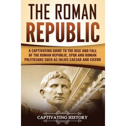 The Roman Republic: A Captivating Guide to the Rise and Fall of the ...